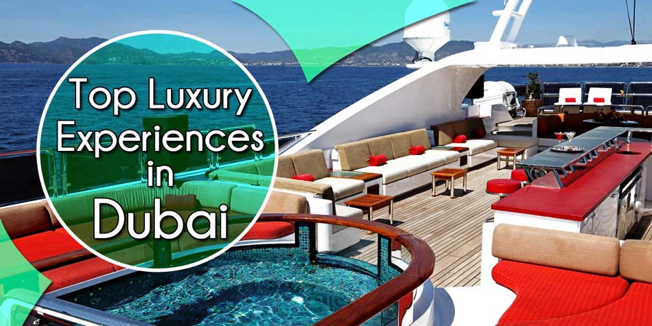 Top Luxury Experiences in Dubai for your Luxurious Holiday